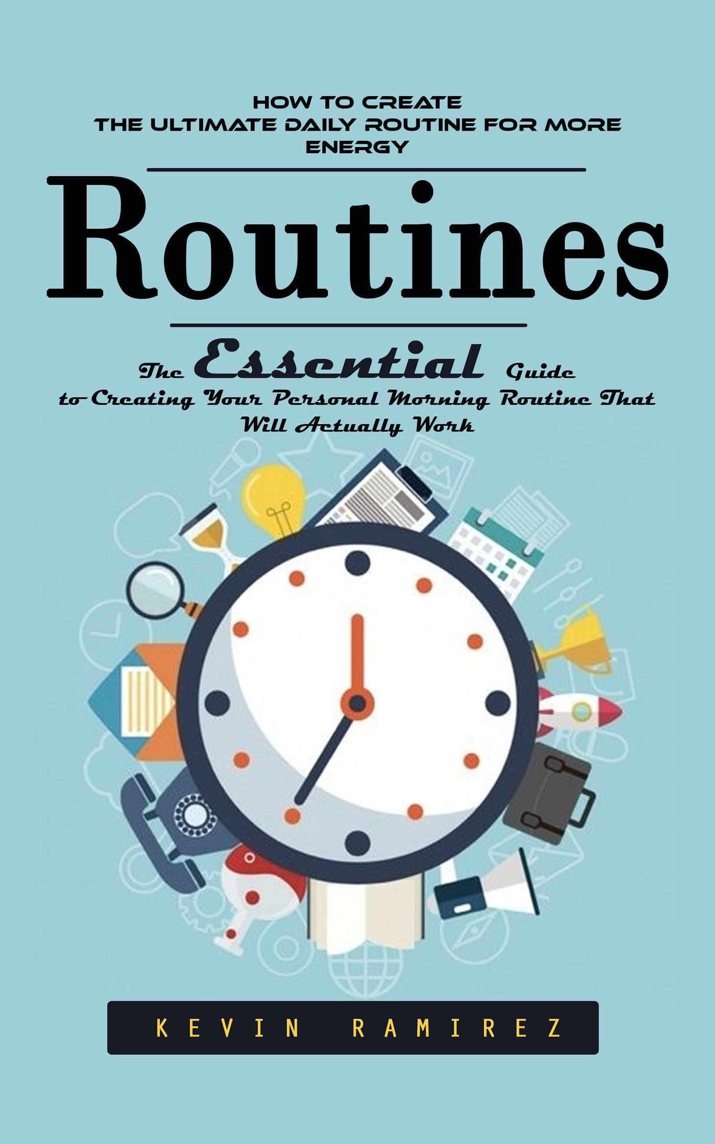 Routines: How to Create the Ultimate Daily Routine for More Energy (The ...